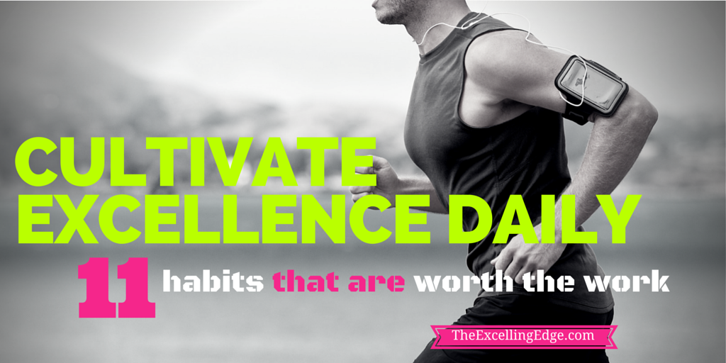 Cultivate Excellence Daily: 11 Habits That Are Worth the Work | The ...