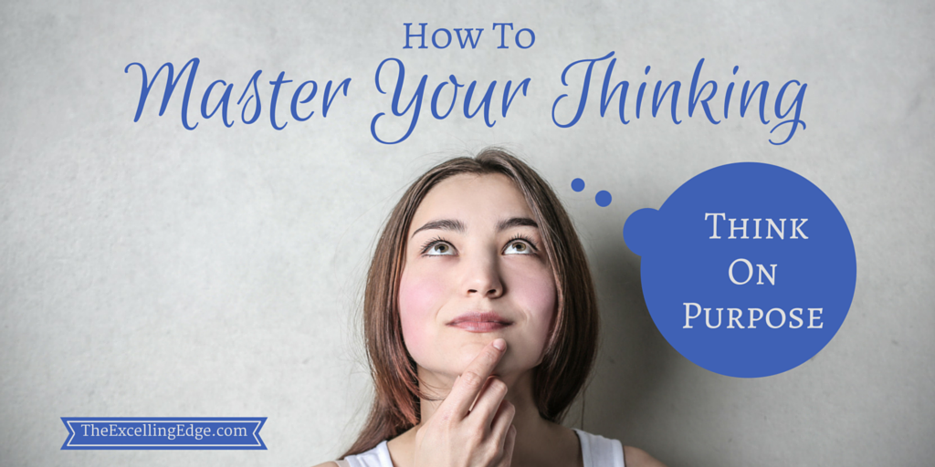 How to Master Your Thinking: Think on Purpose | The Excelling Edge