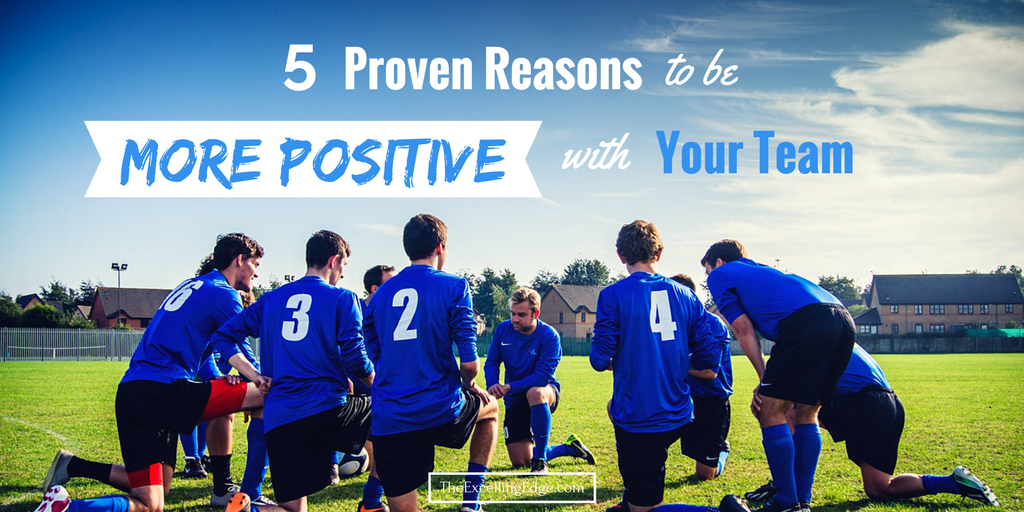 5 Proven Reasons to be More Positive With Your Team | The Excelling Edge